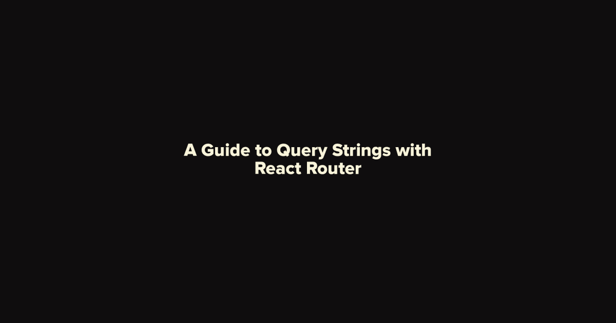 A Guide to Query Strings with React Router A Guide to Query Strings with React Router